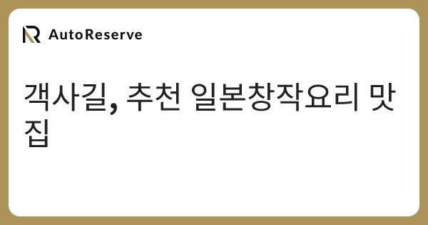 객사길, 추천 일본창작요리 맛집 | AutoReserve