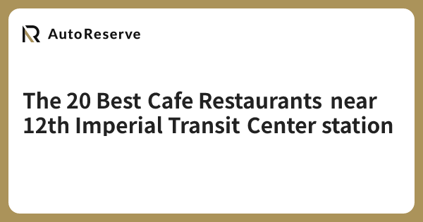 The 20 Best Cafe Restaurants near 12th Imperial Transit Center station ...