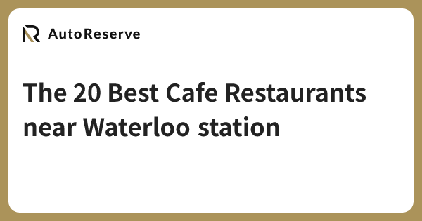 The 20 Best Cafe Restaurants near Waterloo station | AutoReserve