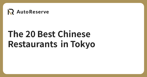 The 20 Best Chinese Restaurants in Tokyo | AutoReserve