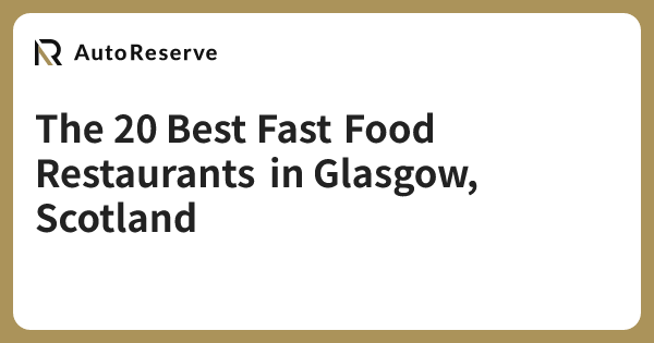 The 20 Best Fast Food Restaurants in Glasgow, Scotland | AutoReserve