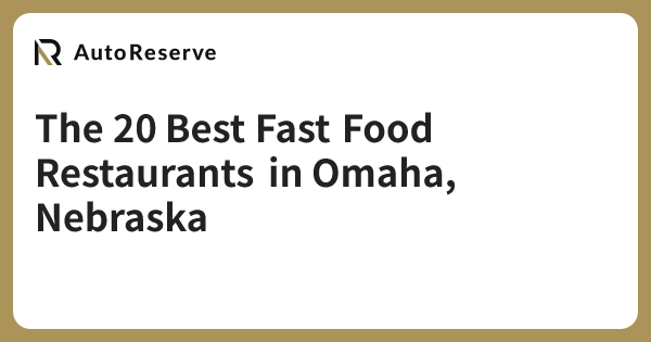 The 20 Best Fast Food Restaurants in Omaha, Nebraska | AutoReserve