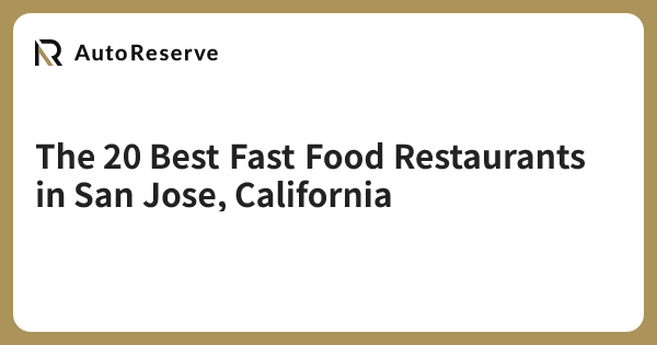 The 20 Best Fast Food Restaurants in San Jose, California | AutoReserve