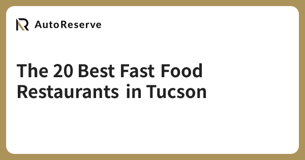 The 20 Best Fast Food Restaurants in Tucson | AutoReserve