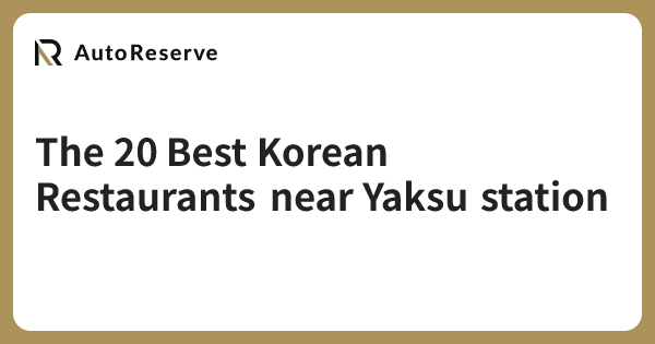 The 20 Best Korean Restaurants near Yaksu station | AutoReserve