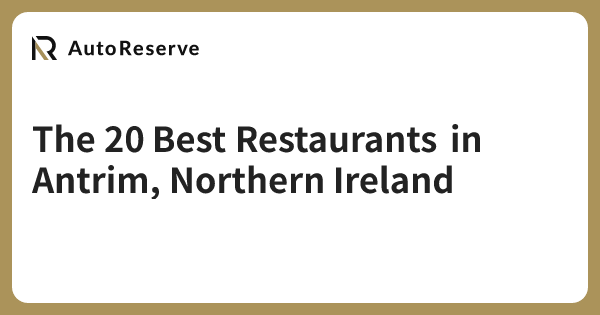 The 20 Best Restaurants in Antrim, Northern Ireland | AutoReserve