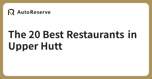 The 20 Best Restaurants in Upper Hutt | AutoReserve