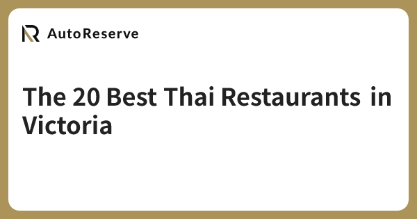 The 20 Best Thai Restaurants in Victoria | AutoReserve
