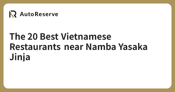 The 20 Best Vietnamese Restaurants near Namba Yasaka Jinja | AutoReserve