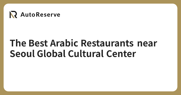 The Best Arabic Restaurants near Seoul Global Cultural Center | AutoReserve