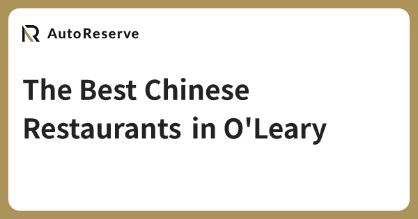 The Best Chinese Restaurants in O'Leary | AutoReserve