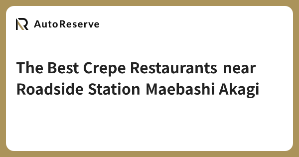 The Best Crepe Restaurants near Roadside Station Maebashi Akagi ...