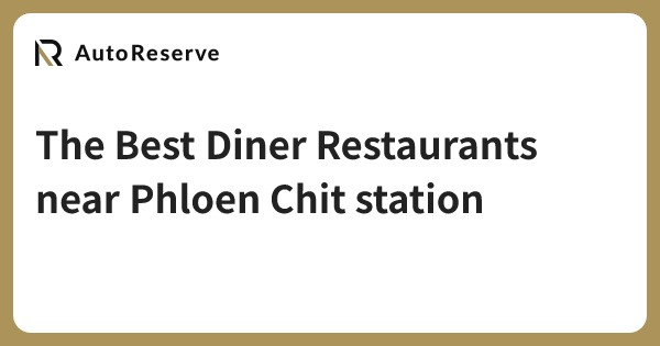 The Best Diner Restaurants near Phloen Chit station | AutoReserve