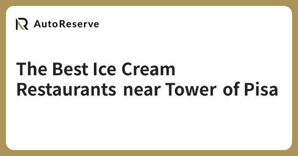 The Best Ice Cream Restaurants near Tower of Pisa | AutoReserve