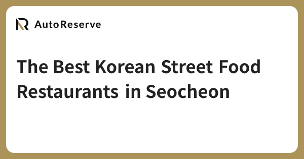 The Best Korean Street Food Restaurants in Seocheon | AutoReserve