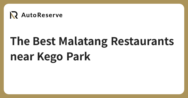 The Best Malatang Restaurants near Kego Park | AutoReserve