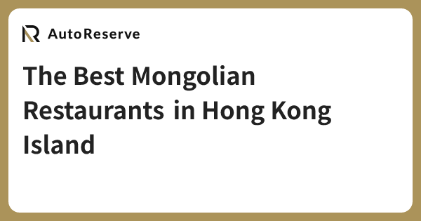 The Best Mongolian Restaurants in Hong Kong Island | AutoReserve