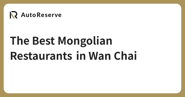 The Best Mongolian Restaurants in Wan Chai | AutoReserve