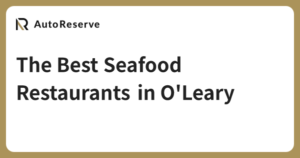 The Best Seafood Restaurants in O'Leary | AutoReserve