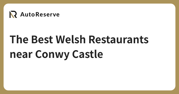The Best Welsh Restaurants near Conwy Castle | AutoReserve