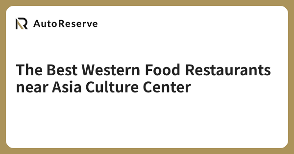 The Best Western Food Restaurants near Asia Culture Center | AutoReserve